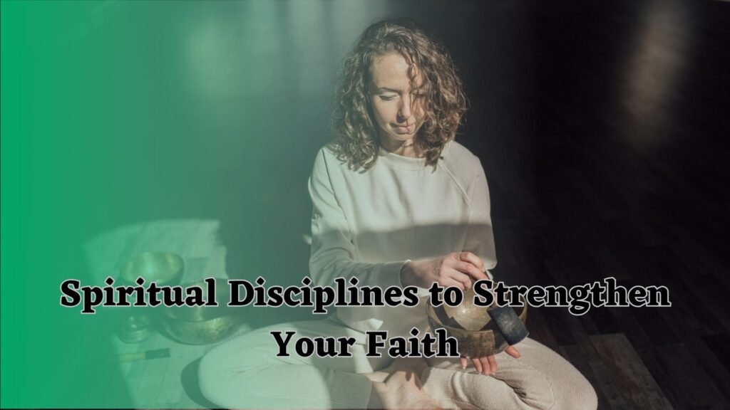 10 Spiritual Disciplines To Strengthen Your Faith